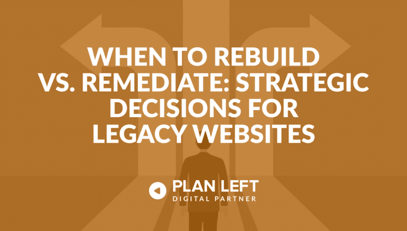 When to Rebuild vs. Remediate: Legacy Website Accessibility - Plan Left