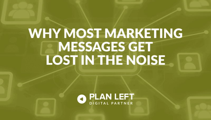 Why Most Marketing Messages Get Lost in the Noise - Plan Left